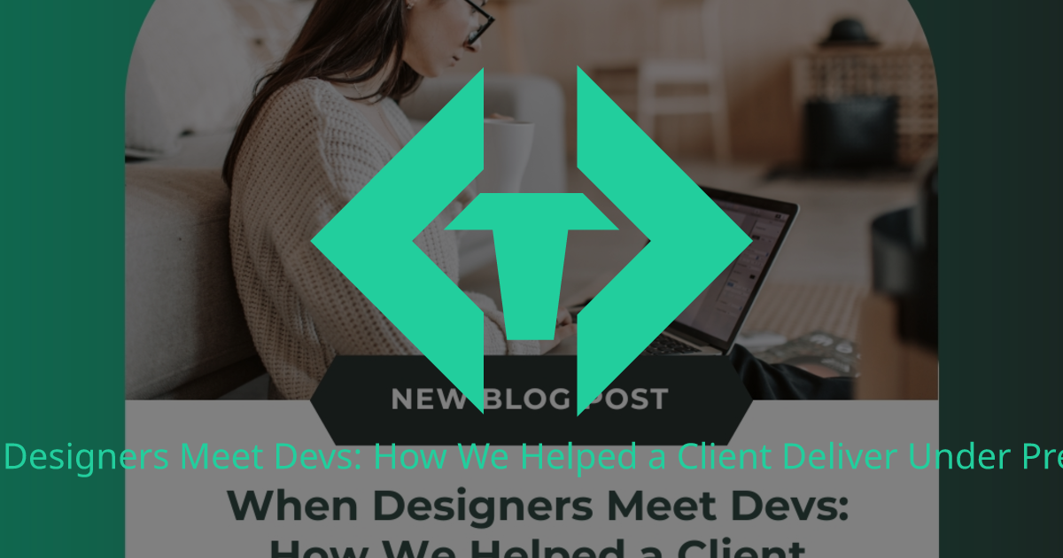 When Designers Meet Devs: How We Helped a Client Deliver Under Pressure ...